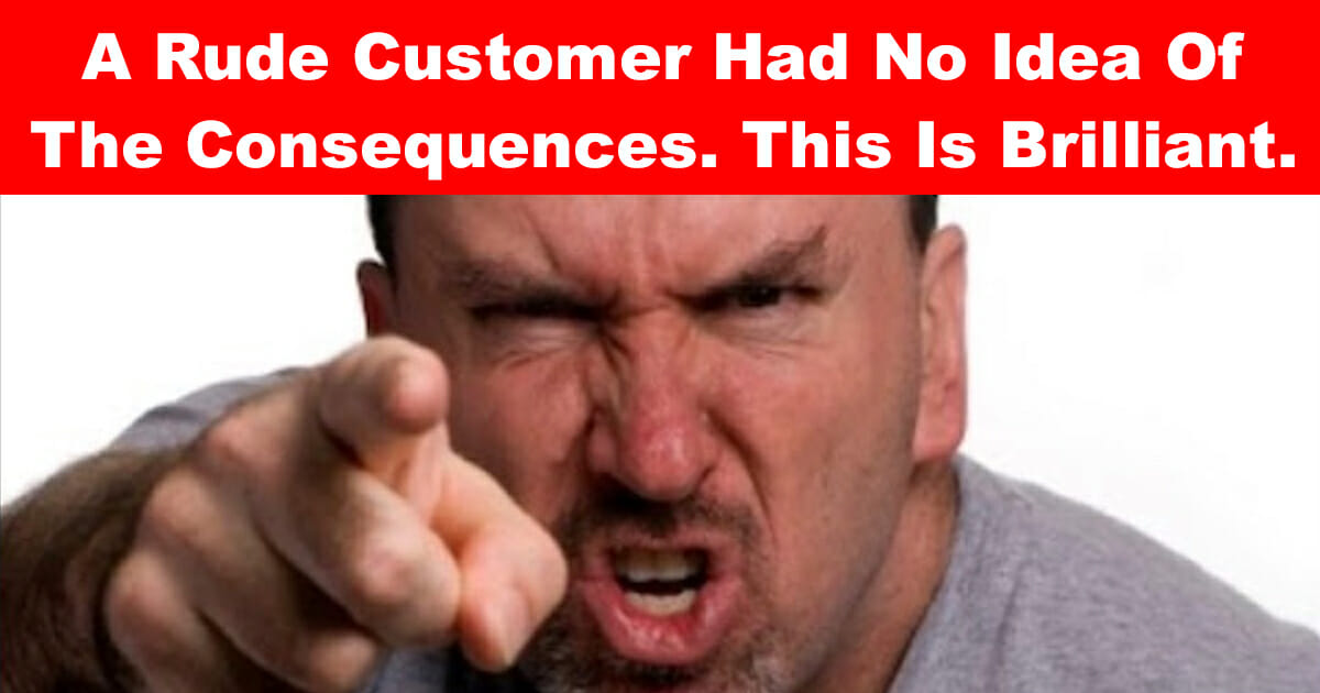 A rude customer had no idea of the consequences – this is brilliant